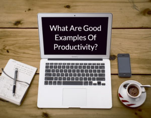 What Are Good Examples Of Productivity? - Productivity Academy